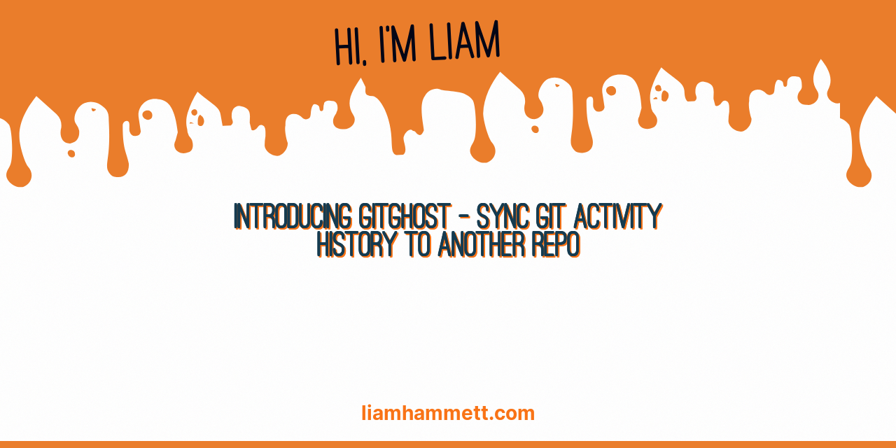 Introducing GitGhost - Sync Git Activity History To Another Repo - Liam Hammett